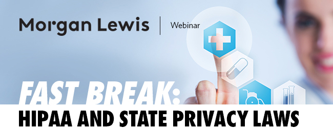 Morgan Lewis | Fast Break: HIPAA and State Privacy Laws